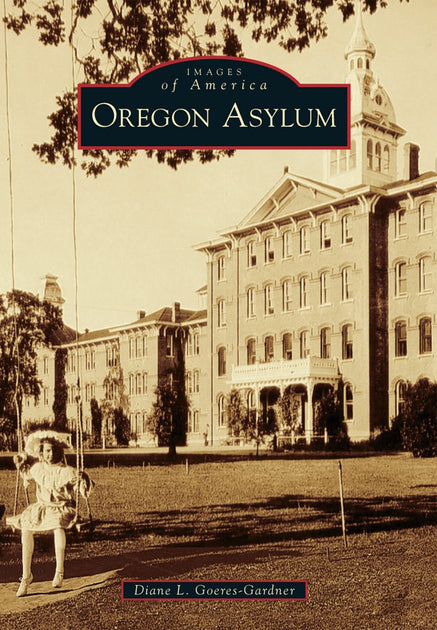 Oregon Asylum, Oregon: Diane L. Goeres-Gardner: 9780738599885: Images ...