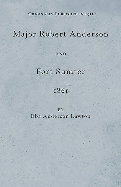 Major Robert Anderson at Fort Sumter: Eba Anderson Lawton ...