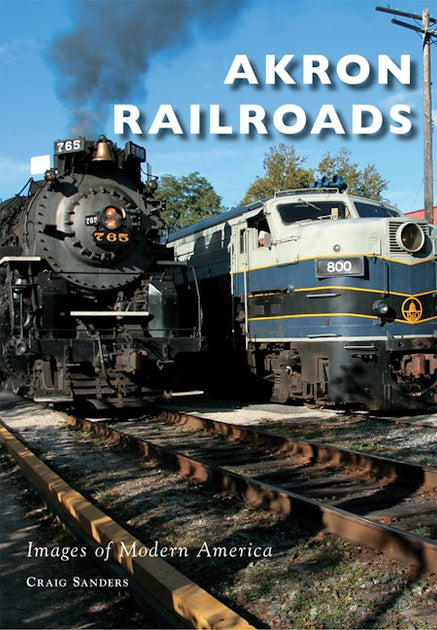 Akron Railroads, Ohio: Craig Sanders: 9781467117302: Images of Modern ...