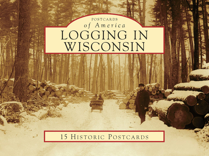 Logging in Wisconsin – Arcadia Publishing