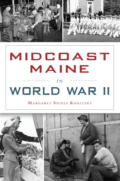Midcoast Maine in World War II, Maine: Peggy Konitzky: 9781467136570 ...