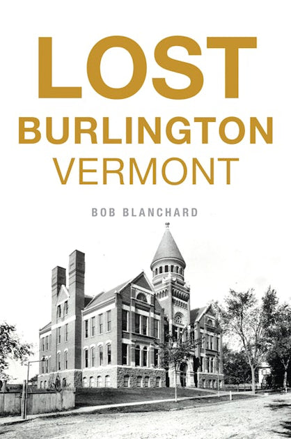 Lost Burlington, Vermont, Vermont: Bob Blanchard: 9781467152297: Lost ...