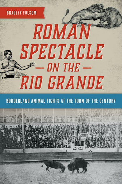 Roman Spectacle on the Rio Grande, Texas: Bradley Folsom: 9781467155335 ...
