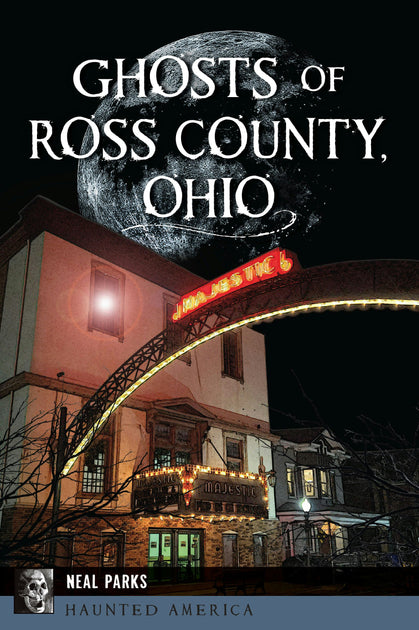 Ghosts of Ross County, Ohio: Neal Parks: 9781467155694: Haunted America ...