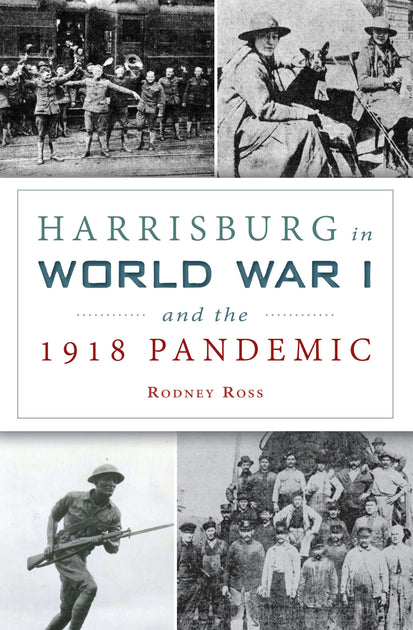 Harrisburg in World War I and the 1918 Pandemic, Pennsylvania: Rodney ...