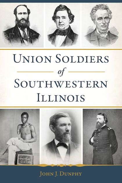 Union Soldiers of Southwestern Illinois: John J. Dunphy: 9781467156806 ...