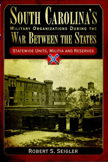 South Carolina's Military Organizations During the War Between the ...