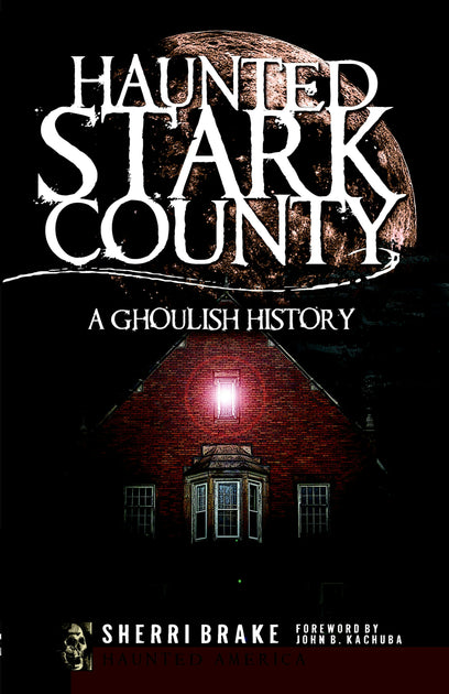Haunted Stark County, Ohio: Sherri Brake: 9781596296084: Haunted ...