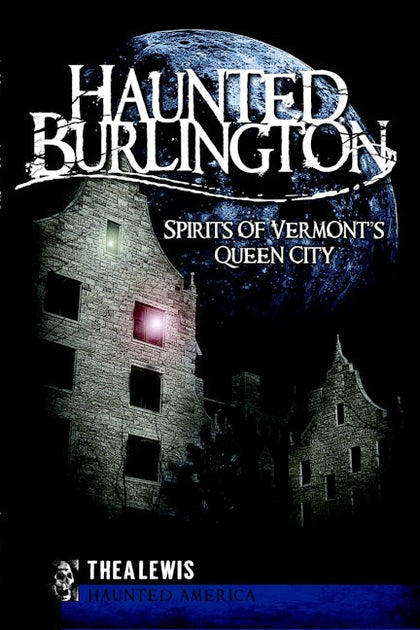 Haunted Burlington, Vermont: Thea Lewis: 9781596297685: Haunted America ...