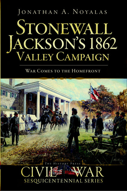Stonewall Jackson's 1862 Valley Campaign, Virginia: Jonathan A. Noyalas ...