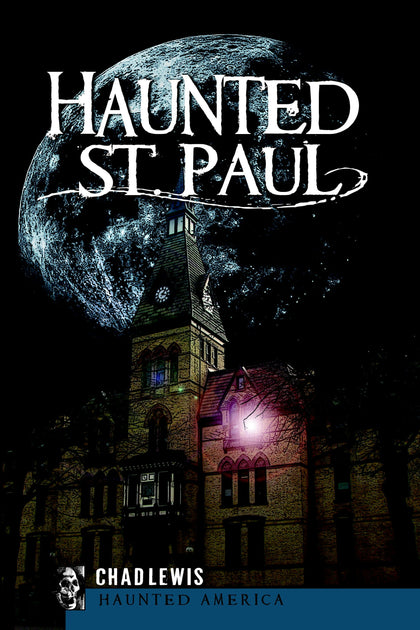 Haunted St. Paul, Minnesota: Chad Lewis: 9781596299337: Haunted America ...