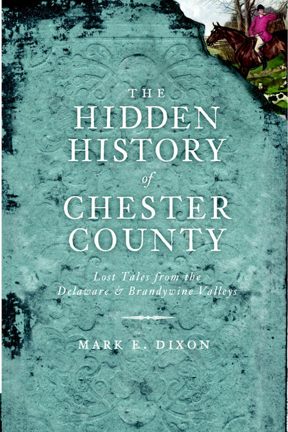 The Hidden History of Chester County: Lost Tales from the Delaware and ...