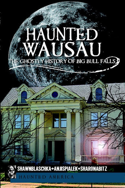 Haunted Wausau, Wisconsin: Shawn Blaschka: 9781609491109: Haunted ...