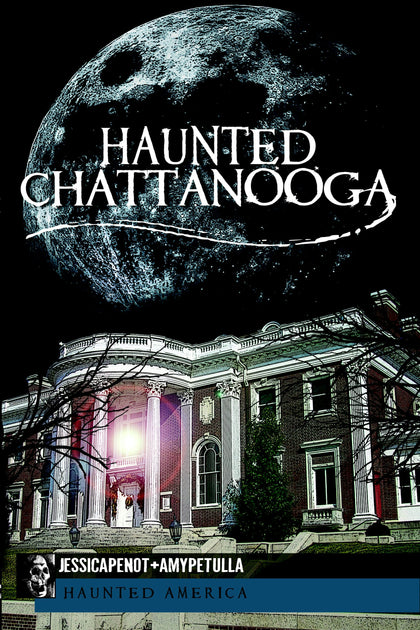 Haunted Chattanooga, Tennessee: Jessica Penot: 9781609492557: Haunted ...