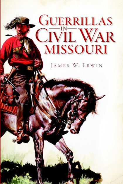 Guerrillas in Civil War Missouri, Missouri: James W. Erwin ...
