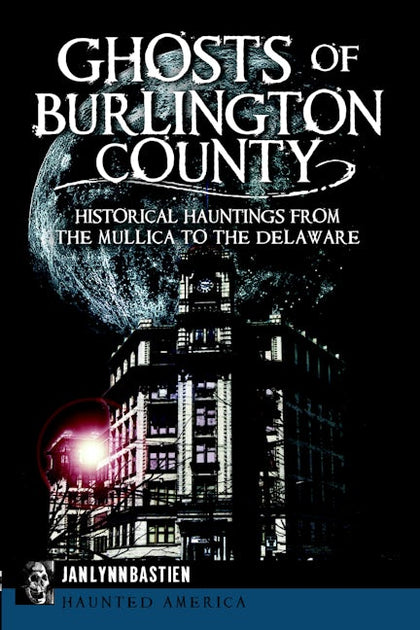 Ghosts of Burlington County:, New Jersey: Jan Lynn Bastien ...