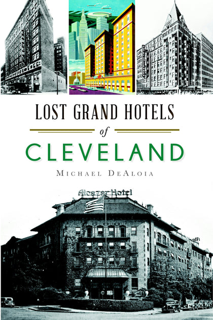 Lost Grand Hotels of Cleveland, Ohio: Michael C. DeAloia: 9781626196322 ...
